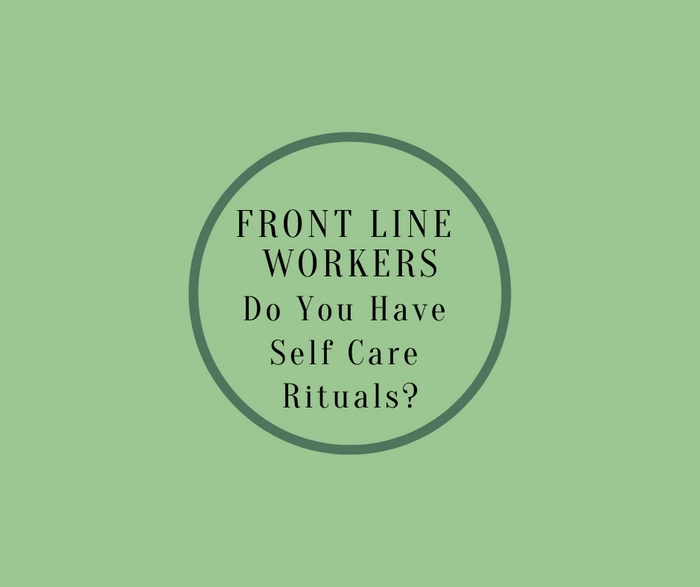 Front Line Workers, Do You Have Self Care Rituals?