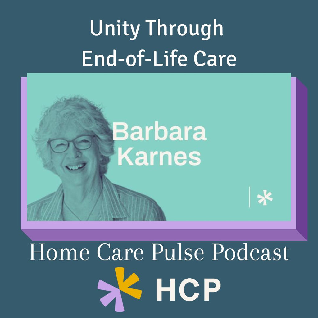 HOME CARE PULSE PODCAST, Unity Through End-of-Life Care