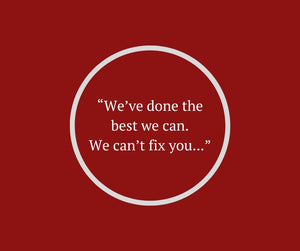 “We’ve done the best we can and we can’t fix you...”