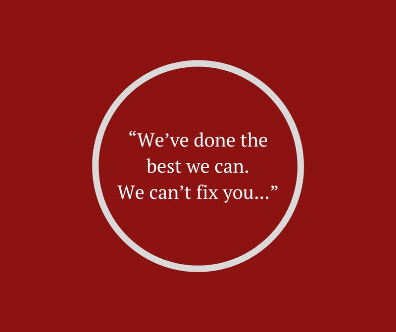 “We’ve done the best we can and we can’t fix you...”