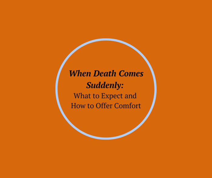 When Death Comes Suddenly: What to Expect and How to Offer Comfort
