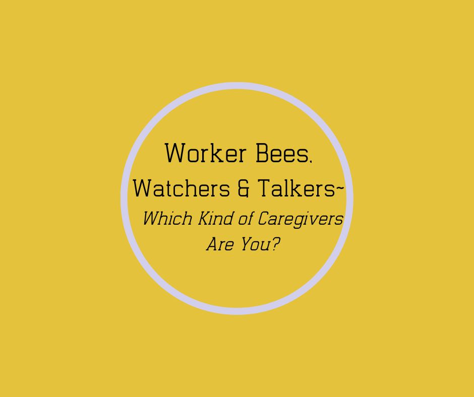 Worker Bees, Watchers & Talkers~ Which Kind of Caregivers Are You? – BK ...